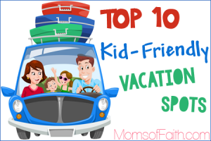 Top 10 Kid-Friendly Vacation Spots - Moms of Faith
